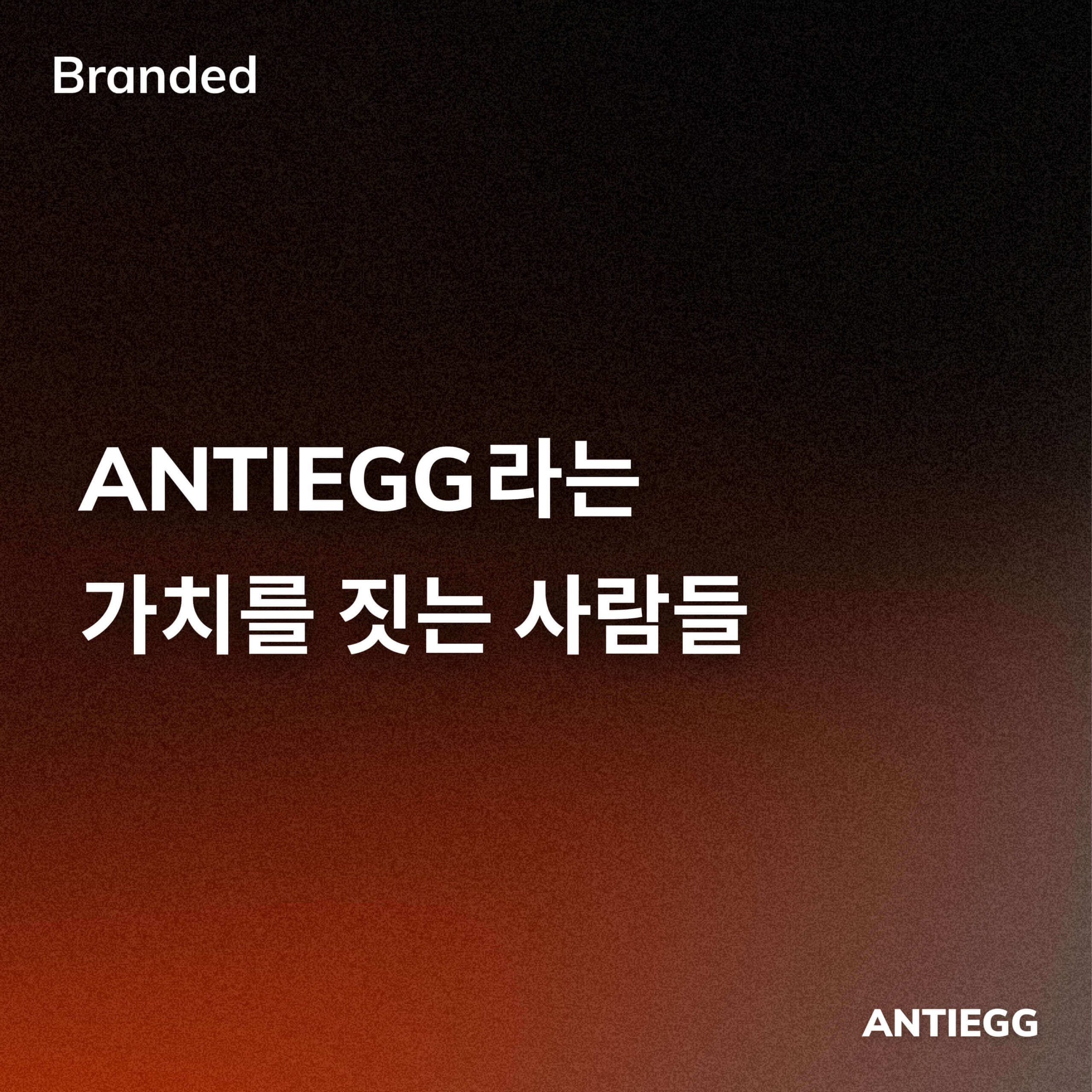 ANTIEGG라는가치를 짓는 사람들 - ANTIEGG 브랜디드